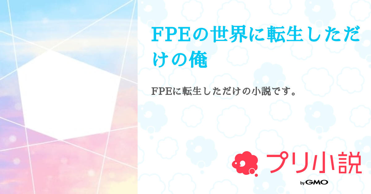 FPEの世界に転生しただけの俺 - 全1話 【連載中】（自称変態さんの夢小説） | 無料スマホ夢小説ならプリ小説 byGMO